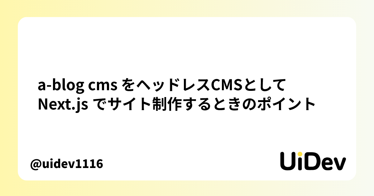 a-blog cms をヘッドレスCMSとして Next.js でサイト制作するときのポイント | ブログ | UiDev