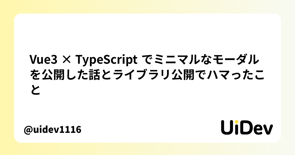 Vue3 × TypeScript でミニマルなモーダルを公開した話とライブラリ公開でハマったこと | ブログ | UiDev